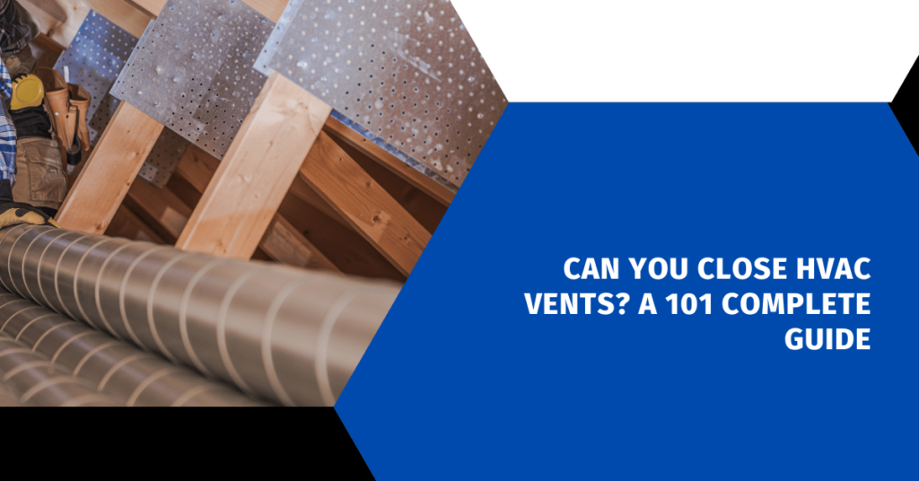 Can You Close HVAC Vents? A 101 Complete Guide