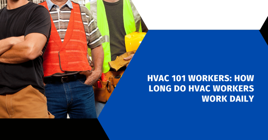 HVAC 101 Workers: How Long Do HVAC Workers Work Daily