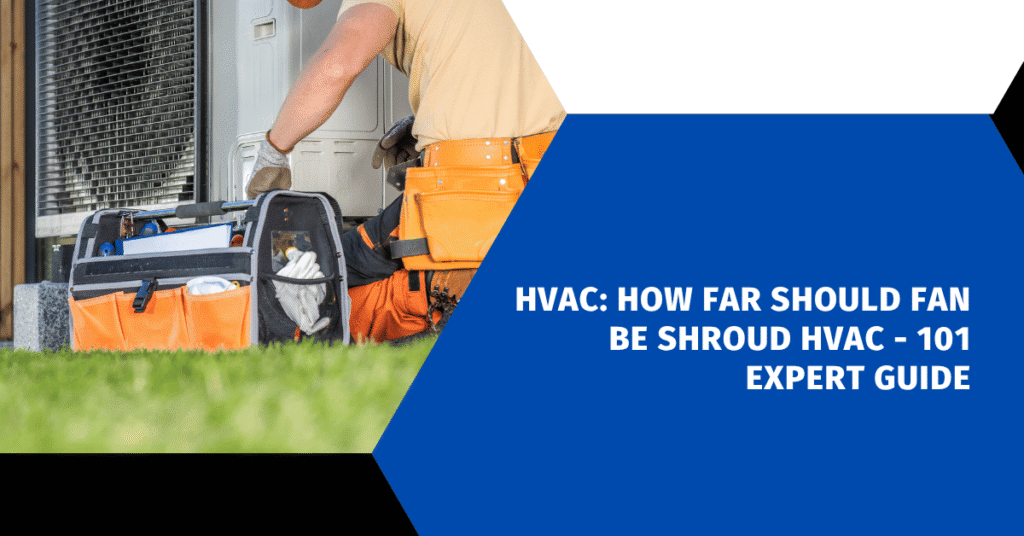 HVAC: How Far Should Fan Be Shroud HVAC - 101 Expert Guide