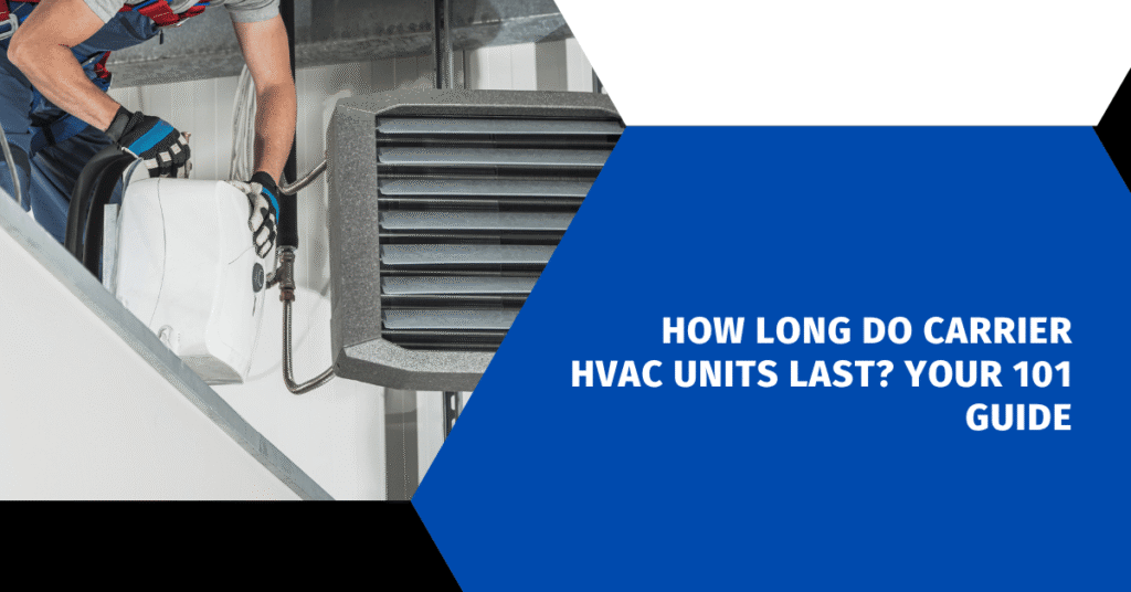 How Long Do Carrier HVAC Units Last? Your 101 Guide